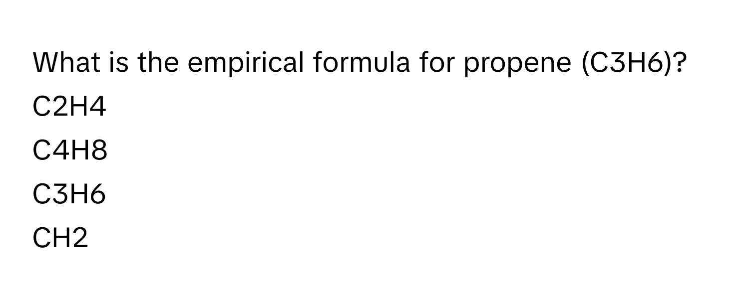 Solved: What is the empirical formula for propene (C3H6)? C2H4 C4H8 ...