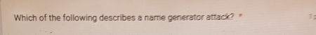 Solved: Which of the following describes a name generator attack? * 1 ...