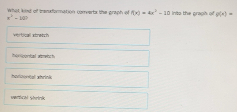 Solved: What kind of transformation converts the graph of f(x)=4x^2-10 into the graph of g(x)= x ...