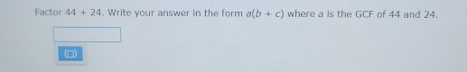 Factor 44+24. Write your answer in the form a(b+c) where a is the GCF ...