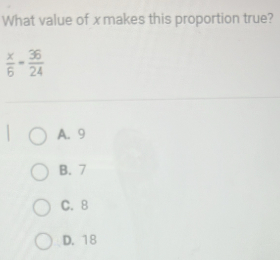 What value of x makes this proportion true? x/6 - 36/24 A. 9 B. 7 C. 8 ...