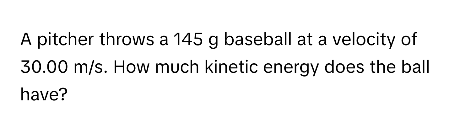 Solved: A pitcher throws a 145 g baseball at a velocity of 30.00 m/s ...