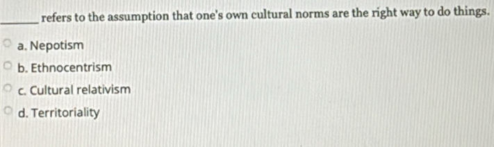 Solved: refers to the assumption that one's own cultural norms are the ...