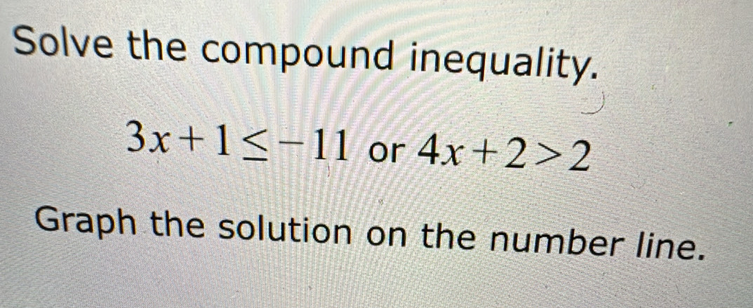 Solved: Solve the compound inequality. 3x+1≤ -11 or 4x+2>2 Graph the solution on the number line ...