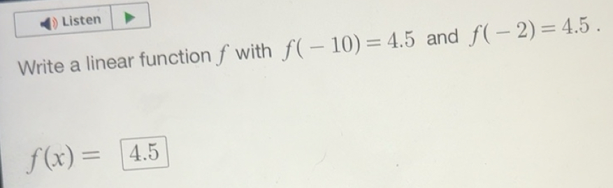 Solved: Listen Write a linear function f with f(-10)=4.5 and f(-2)=4.5 ...