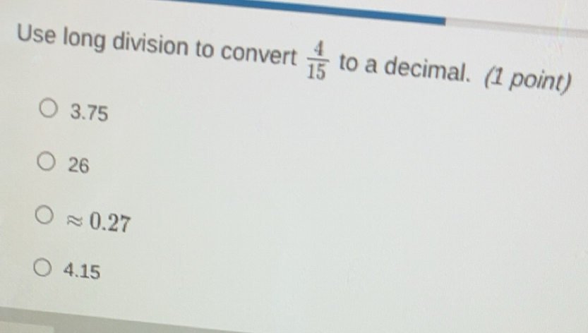 Solved: Use long division to convert 4/15 to a decimal. (1 point) 3.75 ...