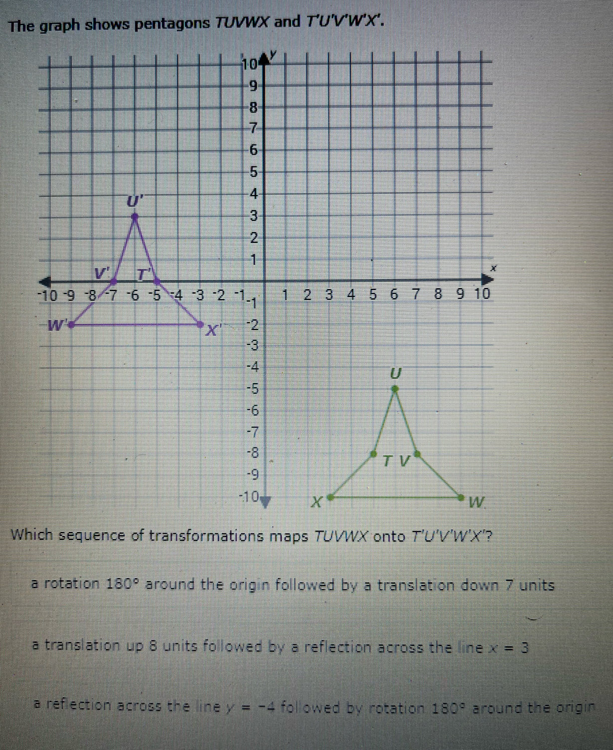 Solved: The graph shows pentagons TUVWX and T'U'V'W'X'. Which sequence ...