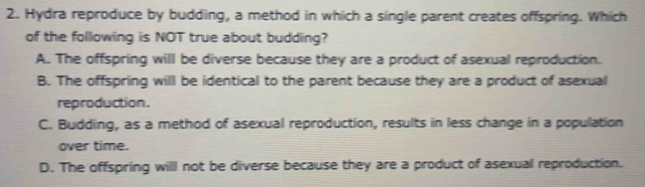 Solved: Hydra reproduce by budding, a method in which a single parent ...