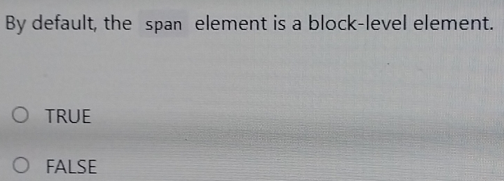 Solved: By default, the span element is a block-level element. TRUE FALSE [Others]