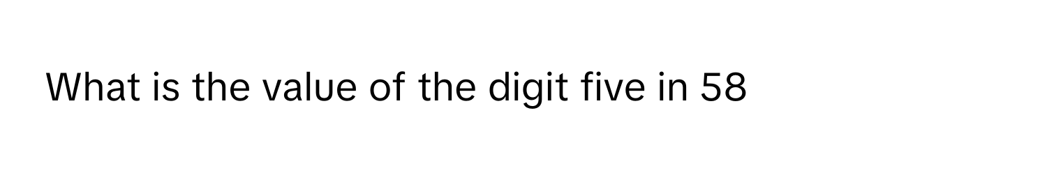 Solved: What is the value of the digit five in 58 [Math]
