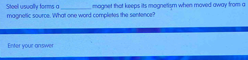 Solved: Steel usually forms a_ magnet that keeps its magnetism when ...