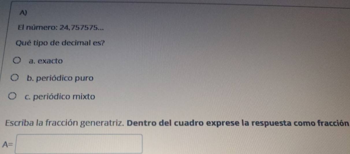 Resuelto:El número: 24,757575... Qué tipo de decimal es? a. exacto b ...