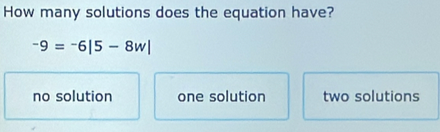 Solved: How many solutions does the equation have? -9=-6|5-8w| no ...