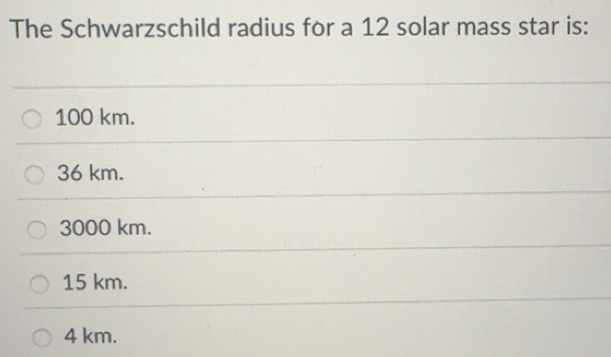 Solved: The Schwarzschild radius for a 12 solar mass star is: 100 km ...