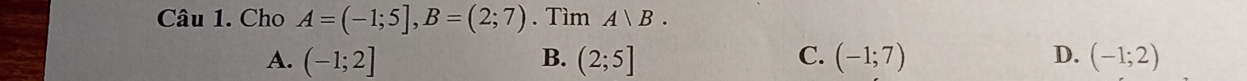 Giải quyết:Cho A=(-1;5], B=(2;7). Tìm A|B. C. A. (-1;2] B. (2;5] (-1;7 ...