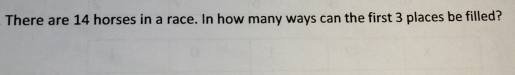 Solved: There are 14 horses in a race. In how many ways can the first 3 ...