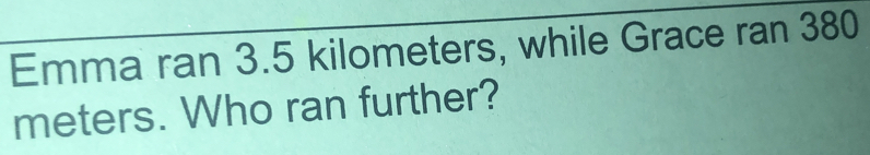 Solved: Emma ran 3.5 kilometers, while Grace ran 380 meters. Who ran ...