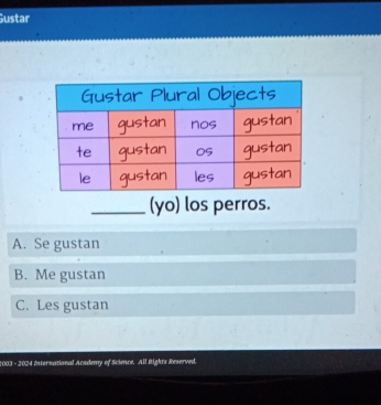 Solved: Gustar _(yo) los perros. A. Se gustan B. Me gustan C. Les ...