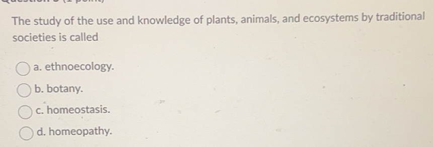 Solved: The study of the use and knowledge of plants, animals, and ...