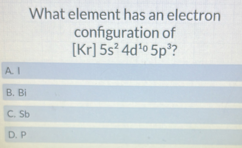 Solved: What element has an electron configuration of [Kr]5s^24d^(10)5p^3 ? A. I B. Bi C. Sb D ...