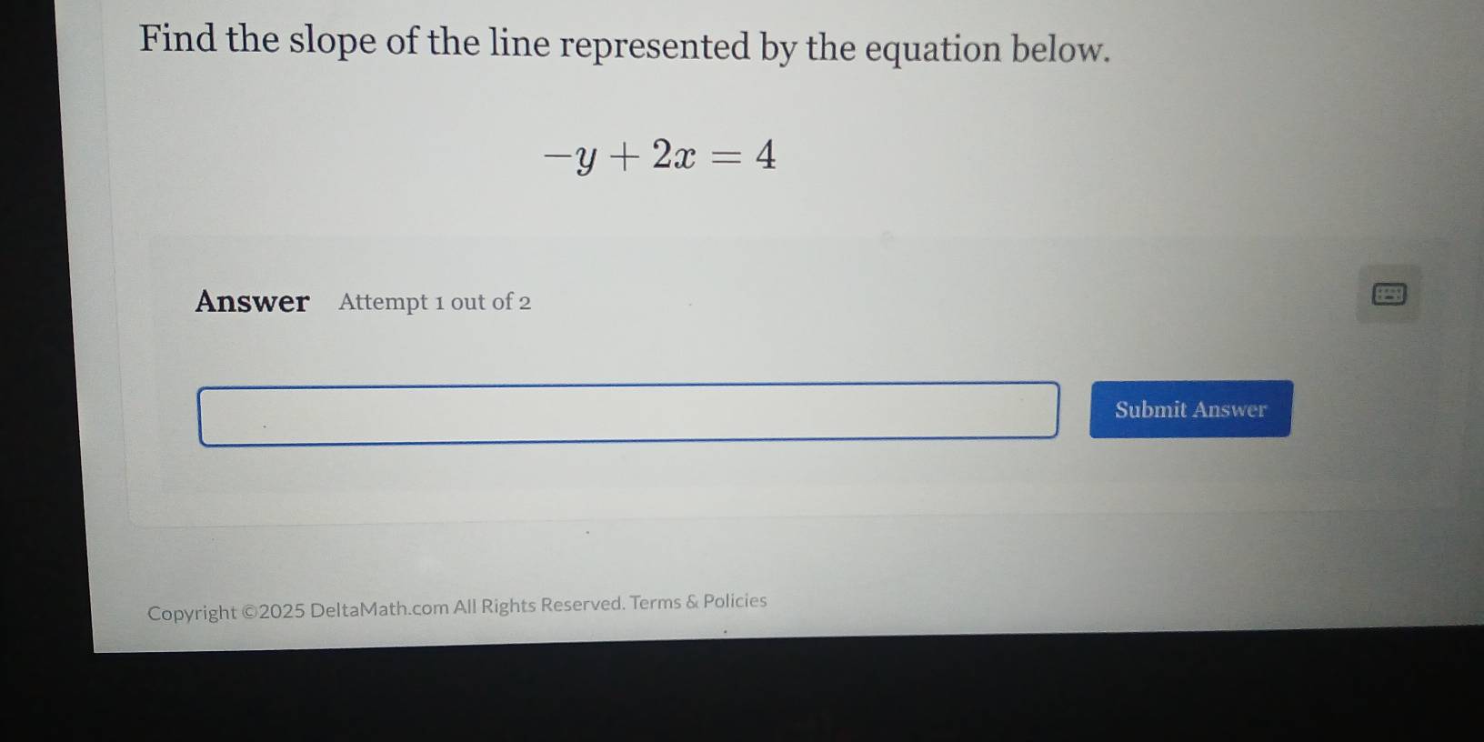 Solved: Find the slope of the line represented by the equation below. -y+2x=4 Answer Attempt 1 ...