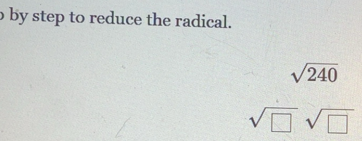 Solved: by step to reduce the radical. sqrt(240) sqrt( ) sqrt( ) [Math]