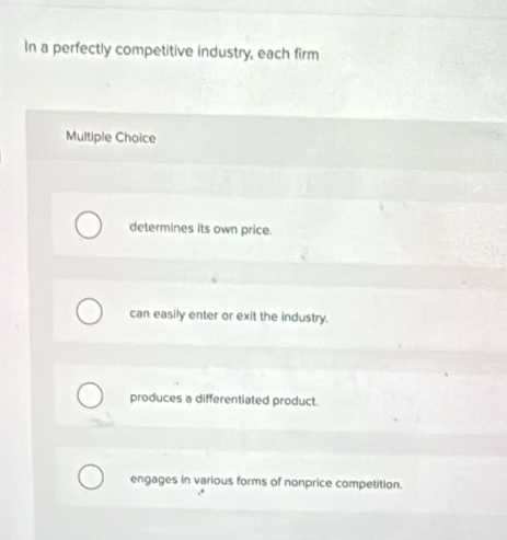 Solved: In a perfectly competitive industry, each firm Multiple Choice determines its own price ...