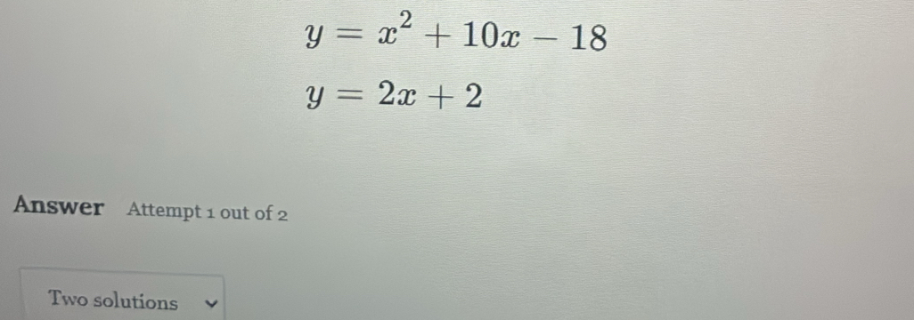 Solved: y=x^2+10x-18 y=2x+2 Answer Attempt 1 out of 2 Two solutions [Math]