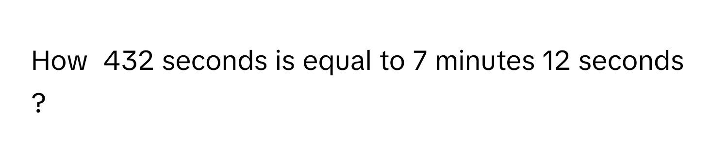 Solved: How 432 seconds is equal to 7 minutes 12 seconds ? [Chemistry]