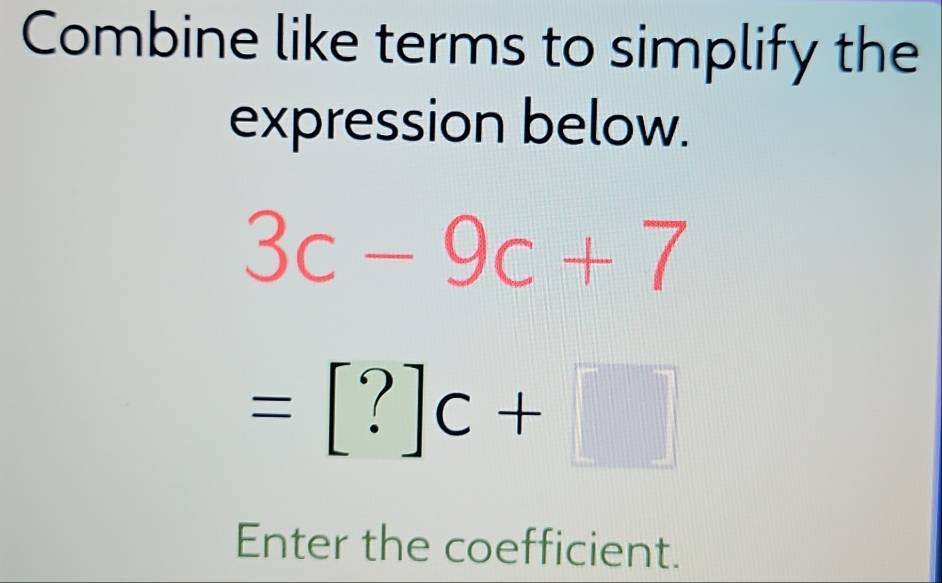 Solved: Combine like terms to simplify the expression below. 3c-9c+7 ...
