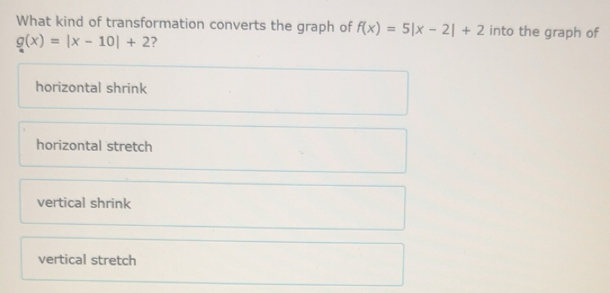 Solved: What kind of transformation converts the graph of f(x)=5|x-2|+2 ...