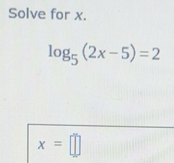 Solved: Solve for x. log _5(2x-5)=2 x= [Math]