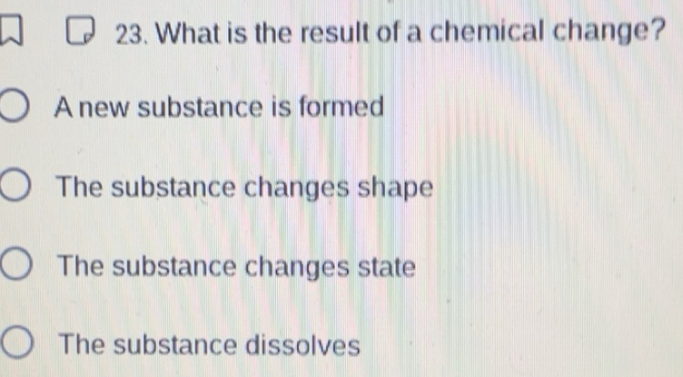 Solved: What is the result of a chemical change? A new substance is ...
