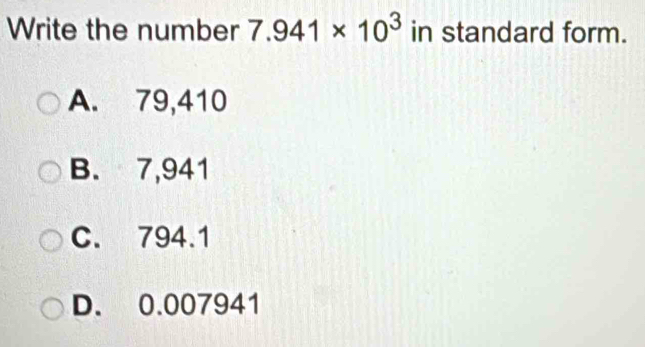 Solved: Write the number 7.941* 10^3 in standard form. A. 79,410 B ...