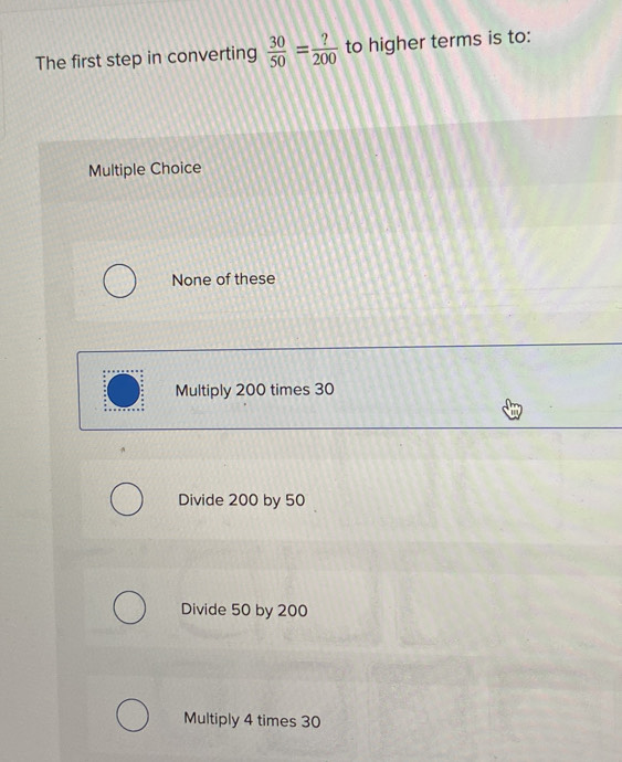 Solved: The first step in converting 30/50 = ?/200 to higher terms is ...