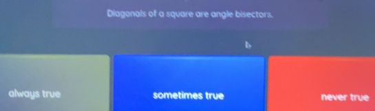 Solved: Diagonals of a square are angle bisectors. always true ...