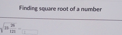 Solved: Finding square root of a number sqrt(23frac 26)121=_ [Math]