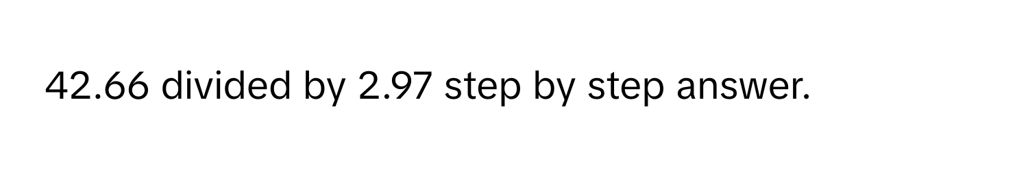 Solved: 42.66 divided by 2.97 step by step answer. [Math]