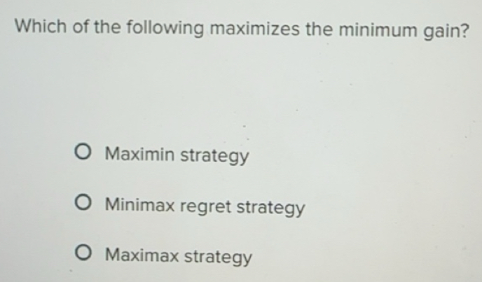 Solved: Which of the following maximizes the minimum gain? Maximin ...