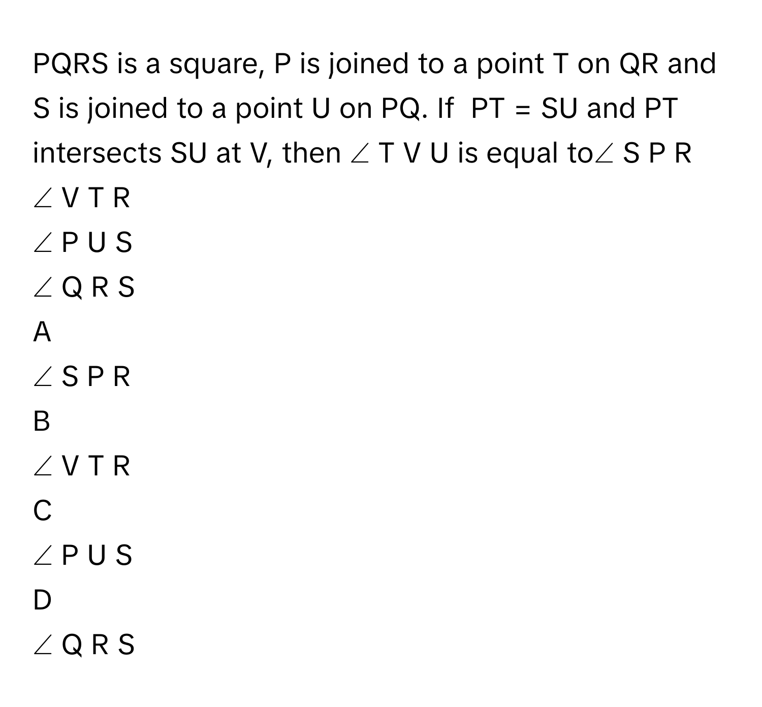 Solved: PQRS is a square, P is joined to a point T on QR and S is joined to a point U on PQ. If ...