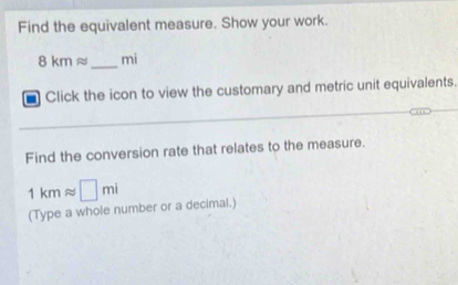 Solved: Find the equivalent measure. Show your work. 8kmapprox _ mi - Click the icon to view the ...