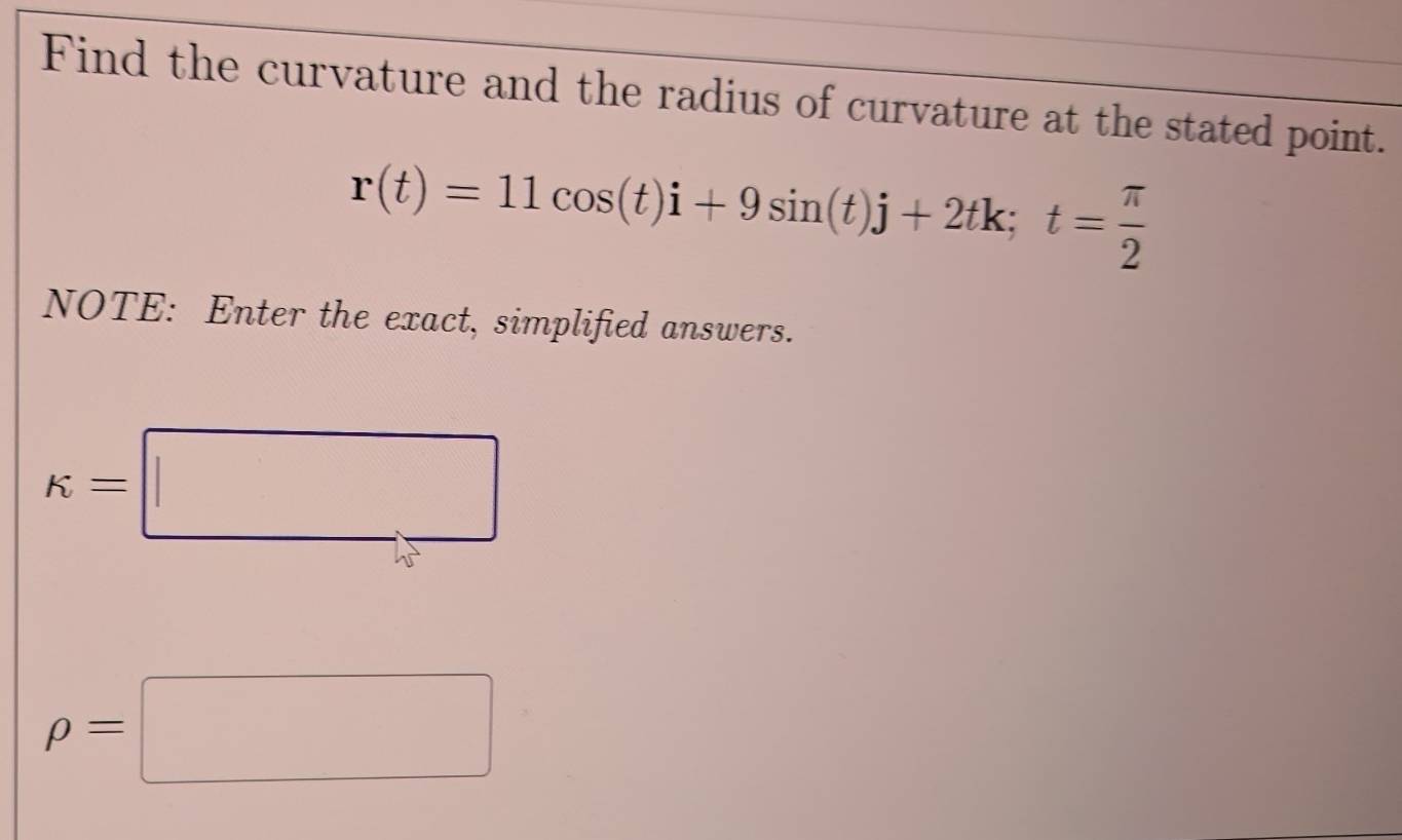 Solved: Find the curvature and the radius of curvature at the stated point. r(t)=11cos (t)i+9sin ...