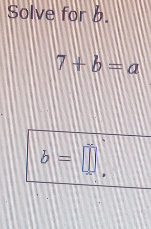 Solved: Solve for b. 7+b=a b= [Math]
