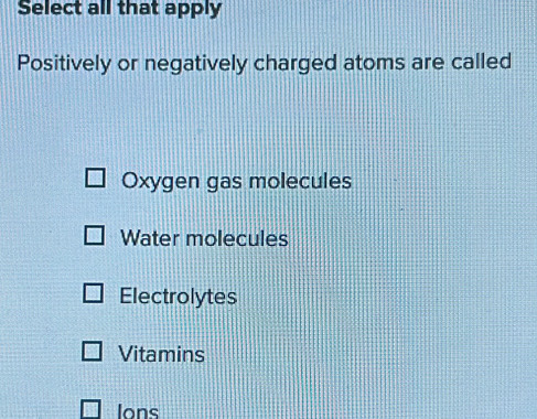 Solved: Select all that apply Positively or negatively charged atoms ...