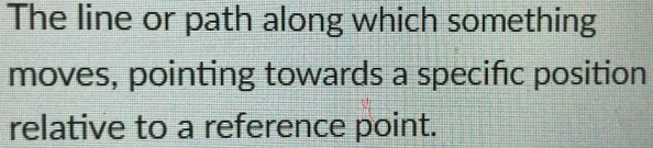 Solved: The line or path along which something moves, pointing towards ...