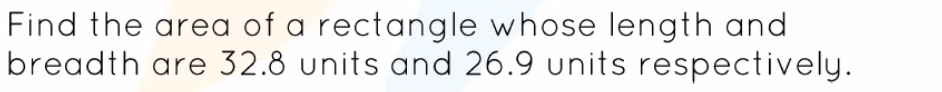 Solved: Find the area of a rectangle whose length and breadth are 32.8 units and 26.9 units ...