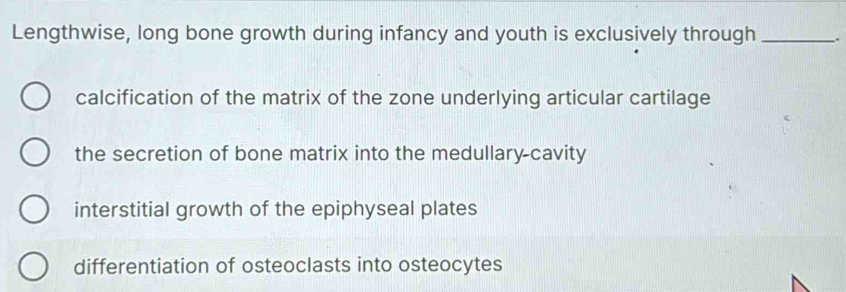 Solved: Lengthwise, long bone growth during infancy and youth is ...