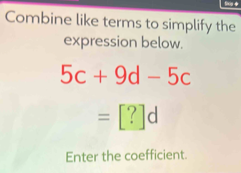 Solved: Skip Combine like terms to simplify the expression below. 5c+9d ...