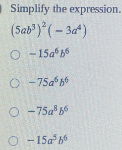 Solved: Simplify the expression. (5ab^3)^2(-3a^4) -15a^6b^6 -75a^6b^6 ...