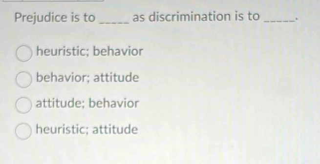Solved: Prejudice is to _as discrimination is to_ heuristic; behavior ...